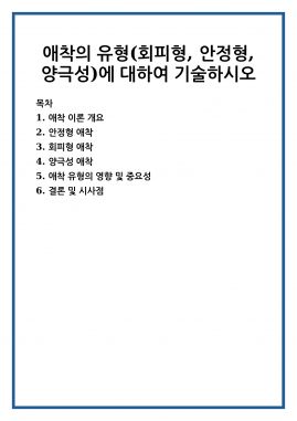 애착의 유형(회피형, 안정형, 양극성)에 대하여 기술하시오-1페이지