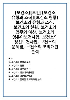 [보건소][보건][보건소 유형과 조직][보건소 현황]보건소의 유형과 조직, 보건소의 현황, 보건소의 업무와 예산, 보건소의 영유아보건사업, 보건소의 정신보건사업, 보건소의 문제점, 보건소의 조직개편 분석-1페이지