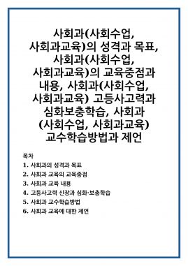 사회과(사회수업, 사회과교육)의 성격과 목표, 사회과(사회수업, 사회과교육)의 교육중점과 내용, 사회과(사회수업, 사회과교육) 고등사고력과 심화보충학습, 사회과(사회수업, 사회과교육) 교수학습방법과 제언-1페이지