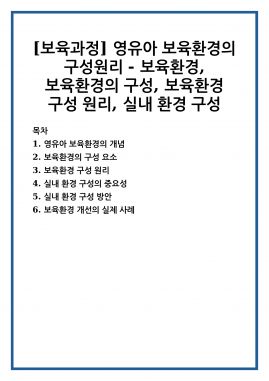 [보육과정] 영유아 보육환경의 구성원리 - 보육환경, 보육환경의 구성, 보육환경 구성 원리, 실내 환경 구성-1페이지