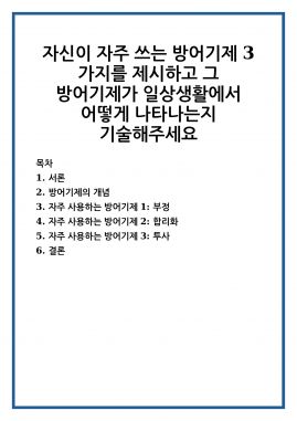 자신이 자주 쓰는 방어기제 3가지를 제시하고 그 방어기제가 일상생활에서 어떻게 나타나는지 기술해주세요-1페이지
