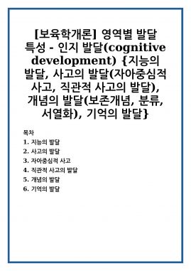[보육학개론] 영역별 발달 특성 - 인지 발달(cognitive development) {지능의 발달, 사고의 발달(자아중심적 사고, 직관적 사고의 발달), 개념의 발달(보존개념, 분류, 서열화), 기억의 발달}-1페이지