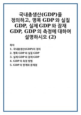 국내총생산(GDP)을 정의하고, 명목 GDP와 실질GDP, 실제GDP와 잠재GDP, GDP의 측정에 대하여 설명하시오 (2)-1페이지