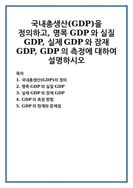 국내총생산(GDP)을 정의하고, 명목 GDP와 실질GDP, 실제GDP와 잠재GDP, GDP의 측정에 대하여 설명하시오-1페이지