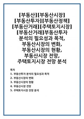 [부동산][부동산시장][부동산투자][부동산정책][부동산거래][주택토지시장][부동산거래]부동산투자 분석의 필요성과 목적, 부동산시장의 변화, 부동산시장의 현황, 부동산시장 전망, 주택토지시장 전망 분석-1페이지