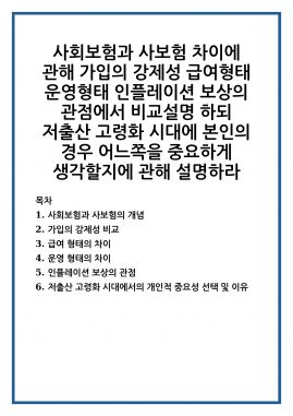 사회보험과 사보험 차이에 관해 가입의 강제성 급여형태 운영형태 인플레이션 보상의 관점에서 비교설명 하되 저출산 고령화 시대에 본인의 경우 어느쪽을 중요하게 생각할지에 관해 설명하라-1페이지