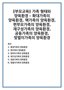 [부모교육] 가족 형태와 양육환경 - 확대가족의 양육환경, 핵가족의 양육환경, 편부모가족의 양육환경, 재구성가족의 양육환경, 공동가족의 양육환경, 맞벌이가족의 양육환경-1페이지