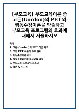 [부모교육] 부모교육이론 중 고든(Gordon)의 PET와 행동수정이론을 약술하고 부모교육 프로그램의 효과에 대해서 서술하시오-1페이지