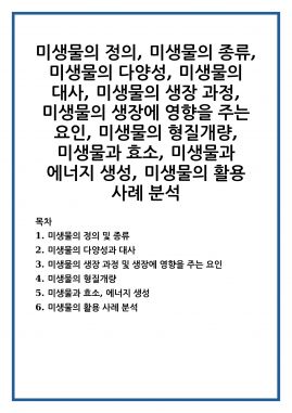 미생물의 정의, 미생물의 종류, 미생물의 다양성, 미생물의 대사, 미생물의 생장 과정, 미생물의 생장에 영향을 주는 요인, 미생물의 형질개량, 미생물과 효소, 미생물과 에너지 생성, 미생물의 활용 사례 분석-1페이지