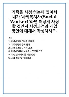 가족을 사정 하는데 있어서 내가 ‘사회복지사(Social Worker)’라면 어떻게 사정 할 것인지 사정과정과 개입 방안에 대해서 작성하시오.-1페이지