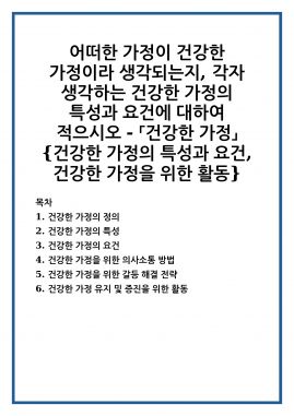 어떠한 가정이 건강한 가정이라 생각되는지, 각자 생각하는 건강한 가정의 특성과 요건에 대하여 적으시오 - 「건강한 가정」 {건강한 가정의 특성과 요건, 건강한 가정을 위한 활동}-1페이지
