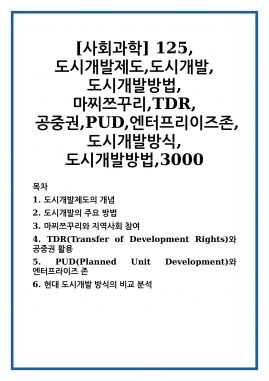 [사회과학] 125,도시개발제도,도시개발,도시개발방법,마찌쯔꾸리,TDR,공중권,PUD,엔터프리이즈존,도시개발방식,도시개발방법,3000-1페이지