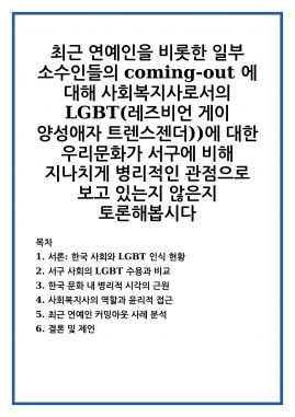 최근 연예인을 비롯한 일부 소수인들의 coming-out 에 대해 사회복지사로서의 LGBT(레즈비언 게이 양성애자 트렌스젠더))에 대한 우리문화가 서구에 비해 지나치게 병리적인 관점으로 보고 있는지 않은지 토론해봅시다-1페이지