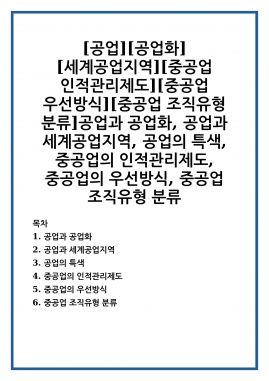 [공업][공업화][세계공업지역][중공업 인적관리제도][중공업 우선방식][중공업 조직유형 분류]공업과 공업화, 공업과 세계공업지역, 공업의 특색, 중공업의 인적관리제도, 중공업의 우선방식, 중공업 조직유형 분류-1페이지