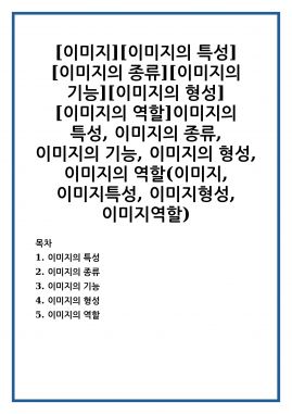 [이미지][이미지의 특성][이미지의 종류][이미지의 기능][이미지의 형성][이미지의 역할]이미지의 특성, 이미지의 종류, 이미지의 기능, 이미지의 형성, 이미지의 역할(이미지, 이미지특성, 이미지형성, 이미지역할)-1페이지