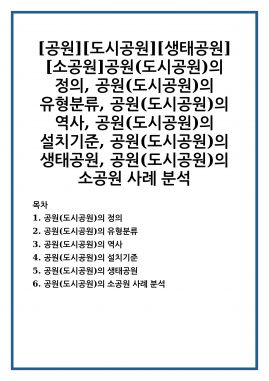 [공원][도시공원][생태공원][소공원]공원(도시공원)의 정의, 공원(도시공원)의 유형분류, 공원(도시공원)의 역사, 공원(도시공원)의 설치기준, 공원(도시공원)의 생태공원, 공원(도시공원)의 소공원 사례 분석-1페이지