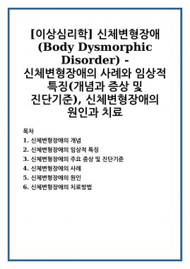 [이상심리학] 신체변형장애(Body Dysmorphic Disorder) - 신체변형장애의 사례와 임상적 특징(개념과 증상 및 진단기준), 신체변형장애의 원인과 치료-1페이지