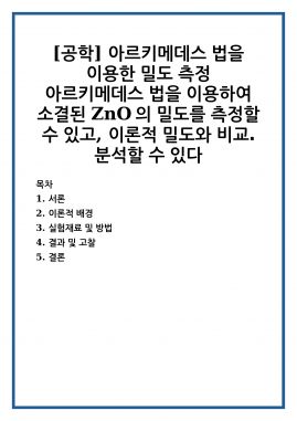 [공학] 아르키메데스 법을 이용한 밀도 측정  아르키메데스 법을 이용하여 소결된 ZnO의 밀도를 측정할 수 있고, 이론적 밀도와 비교․분석할 수 있다-1페이지