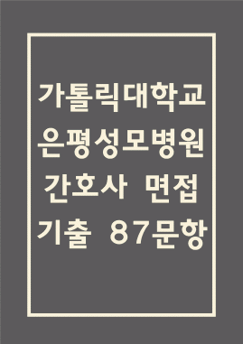 은평성모병원 간호사 면접 기출 87문항 - 가톨릭대학교 은평성모병원 간호사 최근 3년간 2회 이상 기출 면접 문항 87개 정리-1페이지