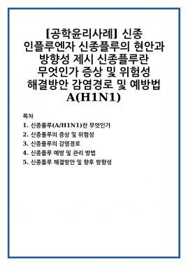 [공학윤리사례] 신종 인플루엔자 신종플루의 현안과 방향성 제시 신종플루란 무엇인가 증상 및 위험성 해결방안 감염경로 및 예방법 A(H1N1)-1페이지