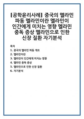 [공학윤리사례] 중국의 멜라민 파동 멜라민이란 멜라민이 인간에게 미치는 영향 멜라민 중독 증상 멜라민으로 인한 신장 질환 자기분석-1페이지