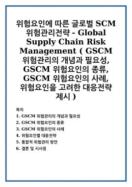 위험요인에 따른 글로벌 SCM 위험관리전략 - Global Supply Chain Risk Management ( GSCM 위험관리의 개념과 필요성, GSCM 위험요인의 종류, GSCM 위험요인의 사례, 위험요인을 고려한 대응전략 제시 )-1페이지