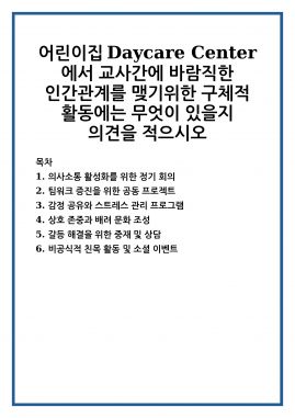 어린이집Daycare Center에서 교사간에 바람직한 인간관계를 맺기위한 구체적 활동에는 무엇이 있을지 의견을 적으시오-1페이지
