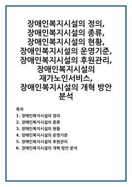 장애인복지시설의 정의, 장애인복지시설의 종류, 장애인복지시설의 현황, 장애인복지시설의 운영기준, 장애인복지시설의 후원관리, 장애인복지시설의 재가노인서비스, 장애인복지시설의 개혁 방안 분석-1페이지