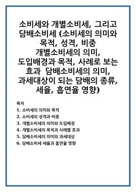소비세와 개별소비세, 그리고 담배소비세 (소비세의 의미와 목적, 성격, 비중  개별소비세의 의미, 도입배경과 목적, 사례로 보는 효과  담배소비세의 의미, 과세대상이 되는 담배의 종류, 세율, 흡연율 영향)-1페이지