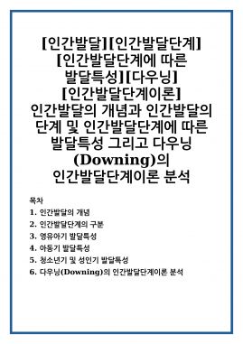 [인간발달][인간발달단계][인간발달단계에 따른 발달특성][다우닝][인간발달단계이론]인간발달의 개념과 인간발달의 단계 및 인간발달단계에 따른 발달특성 그리고 다우닝(Downing)의 인간발달단계이론 분석-1페이지