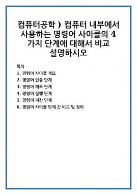 컴퓨터공학 ) 컴퓨터 내부에서 사용하는 명령어 사이클의 4가지 단계에 대해서 비교 설명하시오-1페이지