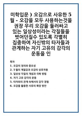 미학입문 ) 오감으로 사유한 5월 - 오감을 모두 사용하는것을 권장 우리 오감을 둘러싸고 있는 일상성이라는 각질들을 벗어던질수 있도록 각별히 집중하여 자신밖의 타자들과 관계하는 자기 고유의 감각의 운동을 인-1페이지