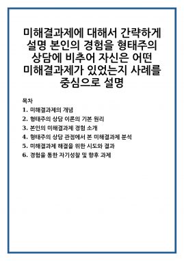 미해결과제에 대해서 간략하게 설명 본인의 경험을 형태주의 상담에 비추어 자신은 어떤 미해결과제가 있었는지 사례를 중심으로 설명-1페이지