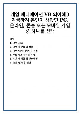 게임 애니메이션 VR의이해 ) 지금까지 본인이 해봤던 PC, 온라인, 콘솔 또는 모바일 게임 중 하나를 선택-1페이지
