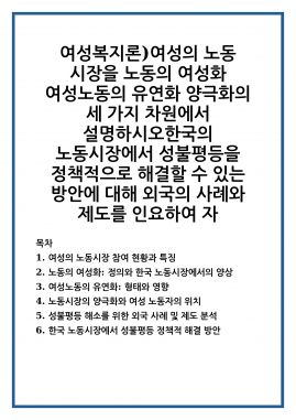 여성복지론)여성의 노동 시장을 노동의 여성화 여성노동의 유연화 양극화의 세 가지 차원에서 설명하시오한국의 노동시장에서 성불평등을 정책적으로 해결할 수 있는 방안에 대해 외국의 사례와 제도를 인요하여 자-1페이지