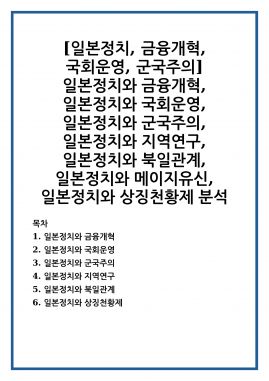 [일본정치, 금융개혁, 국회운영, 군국주의]일본정치와 금융개혁, 일본정치와 국회운영, 일본정치와 군국주의, 일본정치와 지역연구, 일본정치와 북일관계, 일본정치와 메이지유신, 일본정치와 상징천황제 분석-1페이지