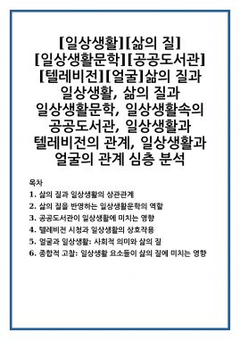 [일상생활][삶의 질][일상생활문학][공공도서관][텔레비전][얼굴]삶의 질과 일상생활, 삶의 질과 일상생활문학, 일상생활속의 공공도서관, 일상생활과 텔레비전의 관계, 일상생활과 얼굴의 관계 심층 분석-1페이지