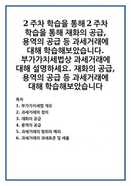 2주차 학습을 통해2주차 학습을 통해 재화의 공급, 용역의 공급 등 과세거래에 대해 학습해보았습니다. 부가가치세법상 과세거래에 대해 설명하세요. 재화의 공급, 용역의 공급 등 과세거래에 대해 학습해보았습니다-1페이지