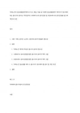 치매노인의 일상생활장면케어시(식사, 배설, 이동 등 다양한 일상생활장면) 케어자가 엄수해야 하는 종사자의 윤리는 무엇일까요 사회복지사의 윤리강령 및 요양보호사의 윤리강령을 참고로 개인의 의견-1페이지