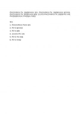 ITV(인터랙티브TV, 양방향티비)의 정의, ITV(인터랙티브TV, 양방향티비)의 발전과정, ITV(인터랙티브TV, 양방향티비)의 동향, 선진국의 ITV(인터랙티브TV, 양방향티비) 사례, ITV(양방향티비)의 주요쟁점과 미래상-1페이지