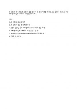 K-문화와 한국학) 1K-문화가 붙는 한국적인 것의 사례를 찾아보시오 2한국 관광 공사의 Imagine your korea 채널 분석하시오-1페이지