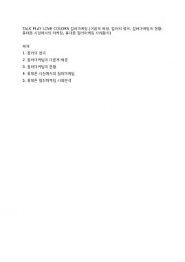 TALK PLAY LOVE COLORS 컬러마케팅 (이론적 배경, 컬러의 정의, 컬러마케팅의 현황, 휴대폰 시장에서의 마케팅, 휴대폰 컬러마케팅 사례분석)-1페이지