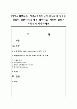[지역사회복지론] 지역사회복지실천 대상자의 강점을 활용한 실천사례의 예를 설명하고, 자신의 강점은 무엇인지 서술하시오-1페이지