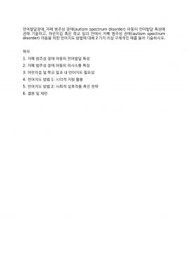 언어발달장애_자폐 범주성 장애(autism spectrum disorder) 아동의 언어발달 특성에 관해 기술하고, 어린이집 혹은 학교 일과 안에서 자폐 범주성 장애(autism spectrum disorder) 아동을 위한 언어지도 방법에 대해 2가지 이상 구체적인 예를 들어 기술하시오.-1페이지