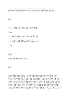 해외인수합병의 목적에 대해 설명하고 성공적으로 추진하는 방법을 사례를 들어 작성-1페이지