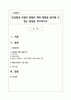 인상형성 과정의 편향의 예와 편향을 방지할 수 있는 방법을 제시하시오-1페이지