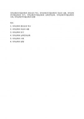 국어순화(우리말순화)의 중요성과 역사, 국어순화(우리말순화)의 대상과 내용, 국어순화(우리말순화)의 위기, 국어순화(우리말순화)와 남북언어순화, 국어순화(우리말순화)의 사례, 국어순화(우리말순화)의 방향-1페이지