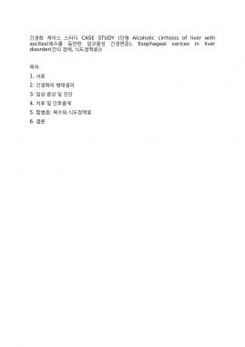 간경화 케이스 스터디 CASE STUDY (단명 Alcoholic cirrhosis of liver with ascites(복수를 동반한 알코올성 간경변증), Esophageal varices in liver disorder(간의 장애, 식도정맥류))-1페이지