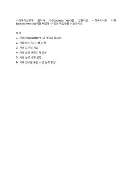 사회복지실천에 있어서 사정(assessment)을 설명하고 사회복지사의 사정(assessment)능력을 배양할 수 있는 방법들을 서술하시오-1페이지
