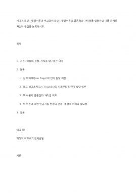피아제의 인지발달이론과 비고츠키의 인지발달이론의 공통점과 차이점을 설명하고 이를 근거로 자신의 관점을 논의하시오-1페이지